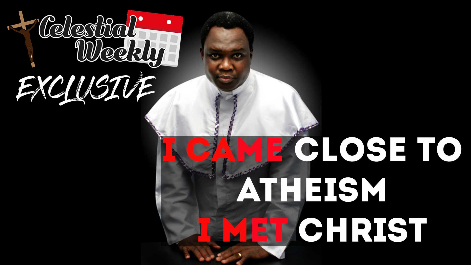 “I CAME CLOSE TO ATHEISM, I MET CHRIST” – A CELESTIAL WEEKLY EXCLUSIVE ...